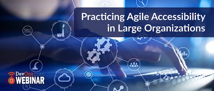 Practicing Agile Accessibility in Large Organizations Practicing Agile Accessibility in Large Organizations
